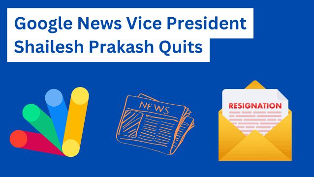 Google News Vice President Shailesh Prakash Quits - uSERP