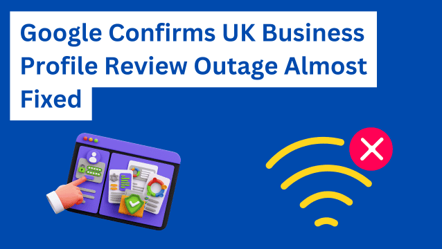 Google Confirms UK Business Profile Review Outage Almost Fixed - uSERP